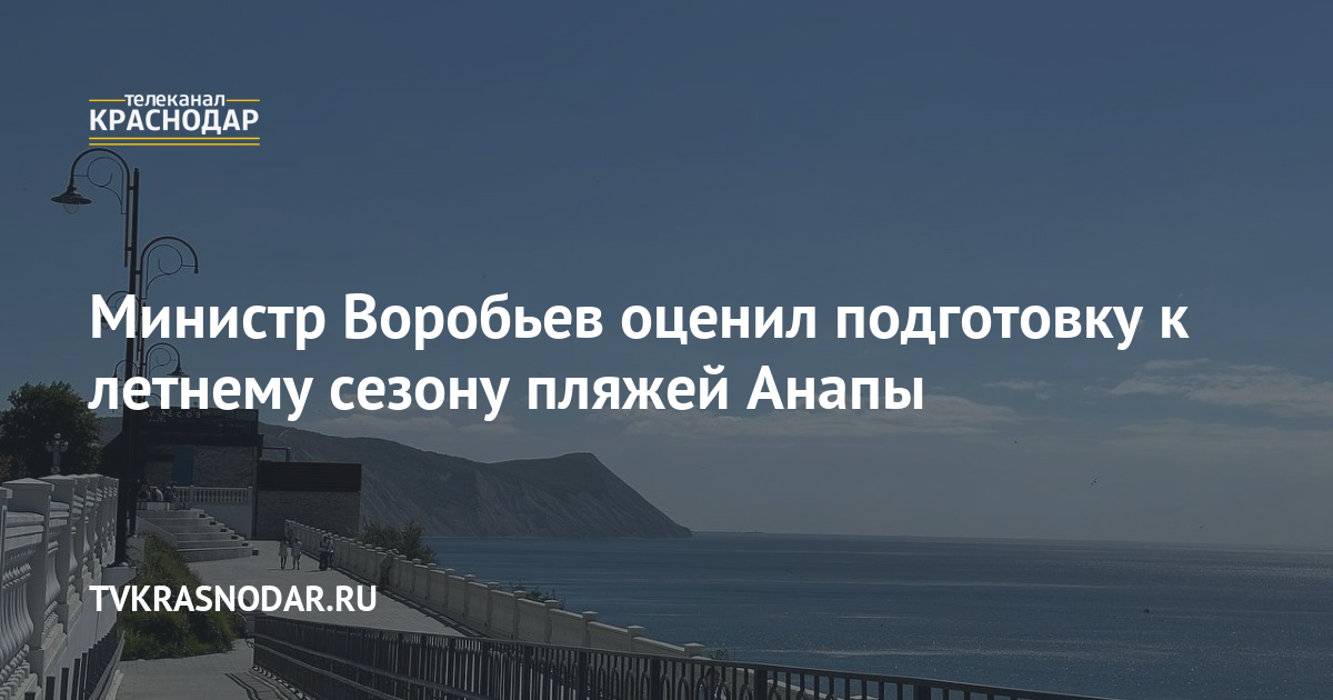 Министр Воробьев оценил подготовку к летнему сезону пляжей Анапы. 19.05 ...