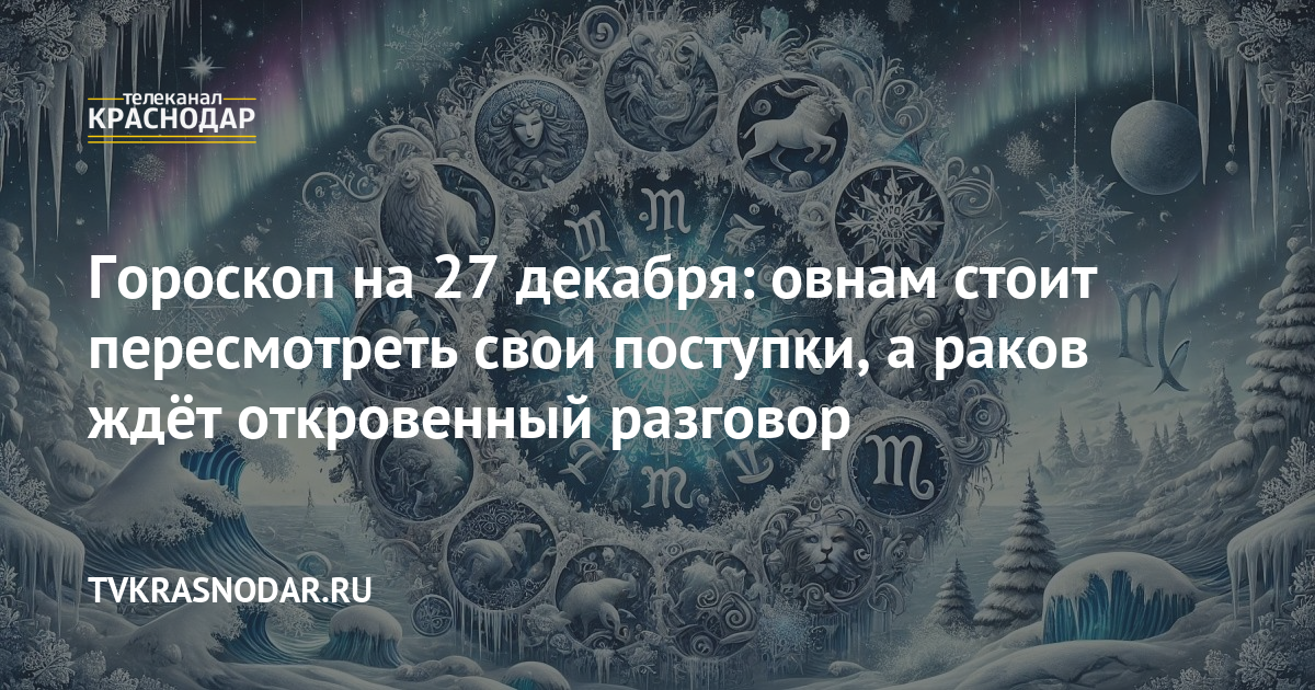 Гороскоп на 27 декабря: овнам стоит пересмотреть свои поступки, а раков ...