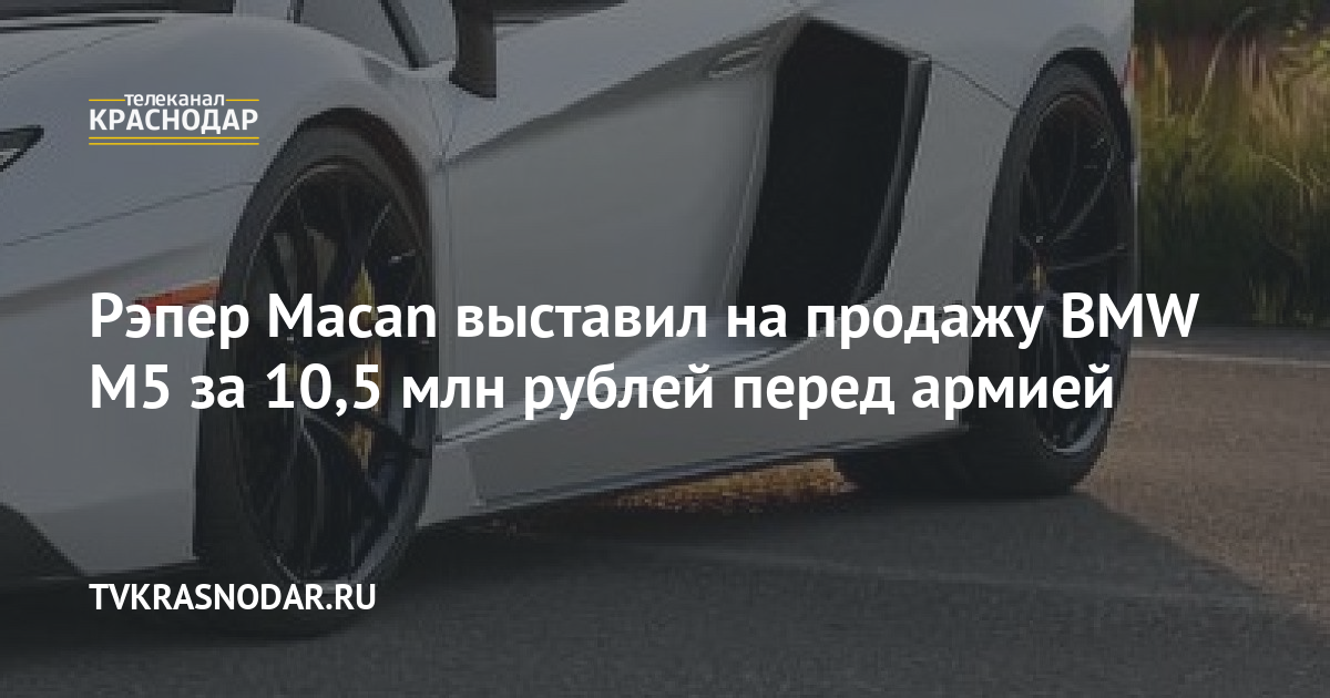 Рэпер Macan выставил на продажу BMW M5 за 10,5 млн рублей перед армией. 24.10.2025 г. Телеканал ...