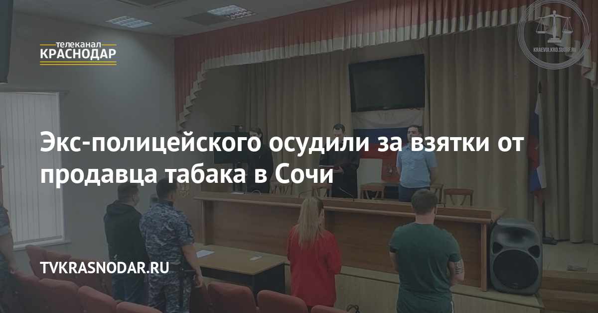 Экс-полицейского осудили за взятки от продавца табака в Сочи. 28.05. ...