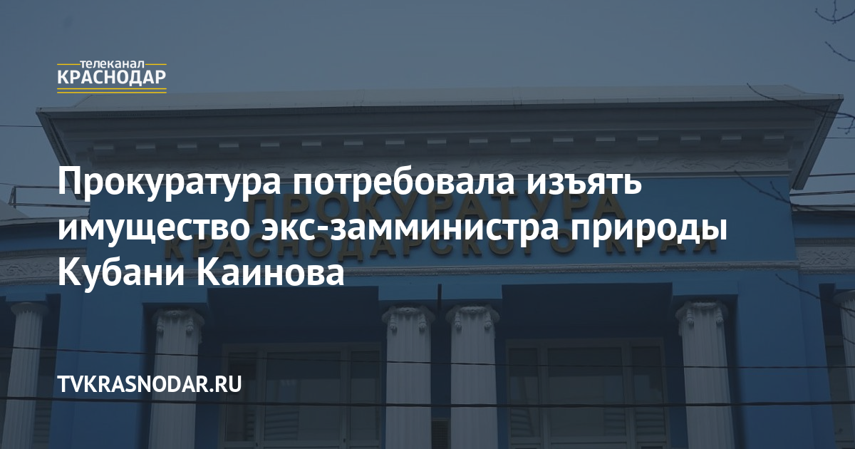 Прокуратура потребовала изъять имущество экс-замминистра природы Кубани ...