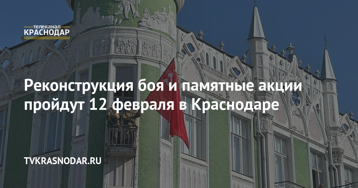 Реконструкция боя и памятные акции пройдут 12 февраля в Краснодаре. 28. ...