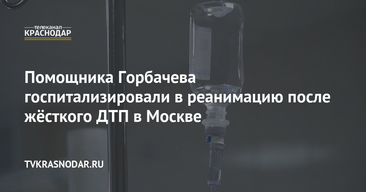 Помощника Горбачева госпитализировали в реанимацию после жёсткого ДТП в ...